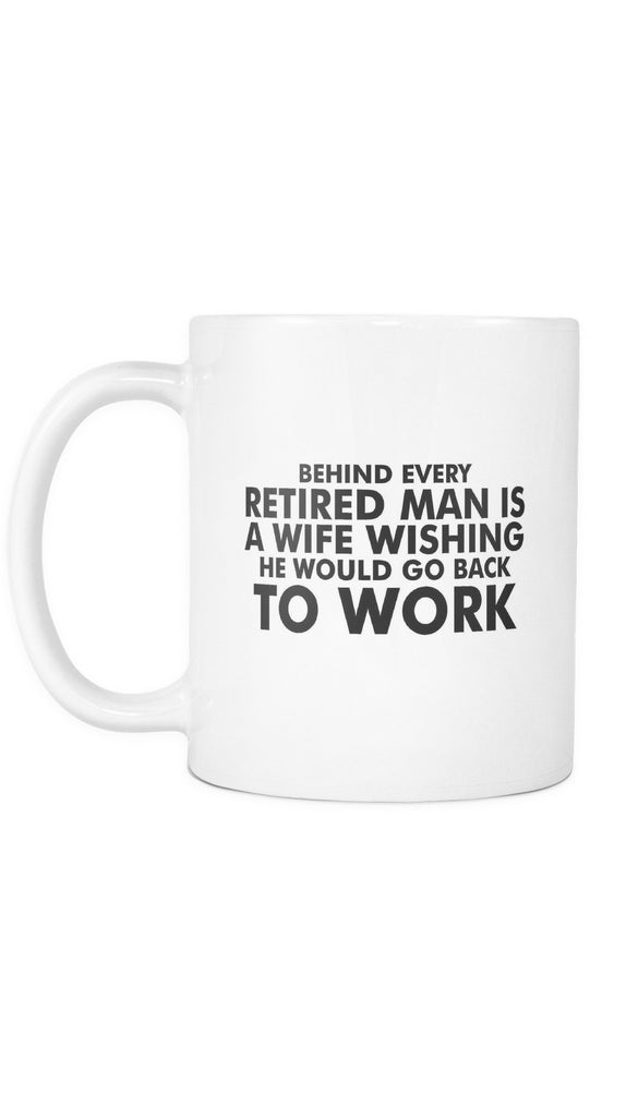 Behind Retired Man Is A Wife Wishing To Work Coffee Mug | Sarcastic ME